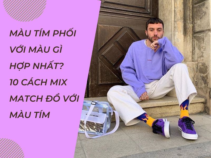 Màu Tím Phối Với Màu Gì Hợp Nhất? 10 Cách Mix Match Đồ Với Màu Tím